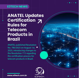 ANATEL Resolution 780/2025: New Telecom Certification Rules - E3TECH ...